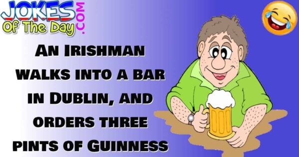 Funny Joke: An Irishman walks into a bar in Dublin, and orders three ...