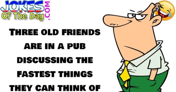 Funny Joke: Three old friends are in a pub discussing the fastest ...