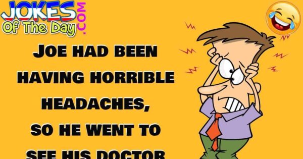 Funny Joke: Joe had been having horrible headaches, so he went to ...