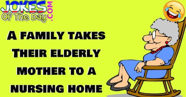Funny Joke: A family takes their elderly mother to a nursing home ...