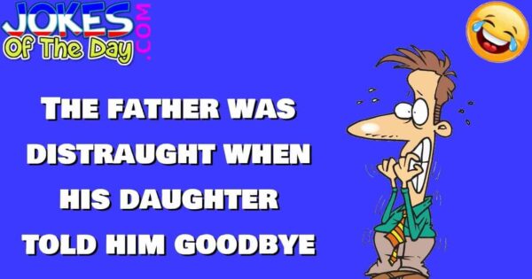 Funny Joke: The father was distraught when his daughter told him ...
