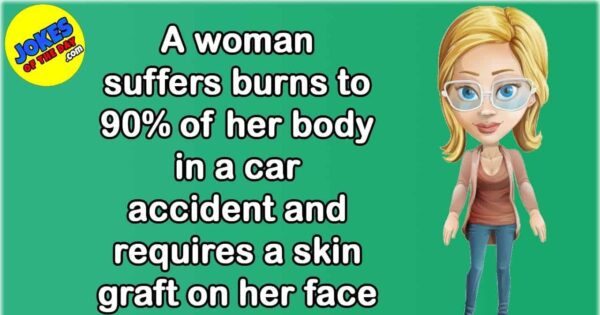 Funny Joke: A woman suffers burns to 90% of her body in a car accident ...