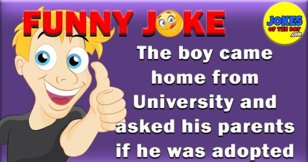 The boy came home from University and asked his parents if he was ...